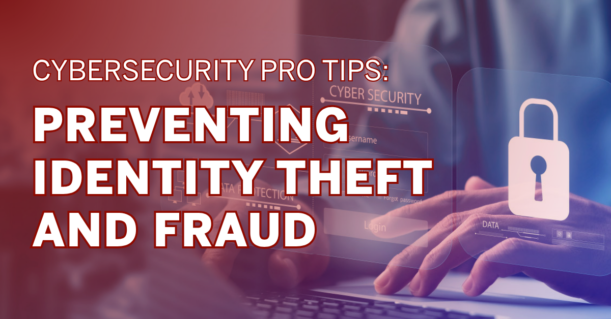 Cybersecurity Pro Tips: Preventing Identity Theft and Fraud | First ...